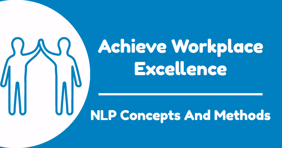 Using NLP to Achieve Workplace Excellence & In Life Using NLP to Achieve Workplace Excellence & In Life